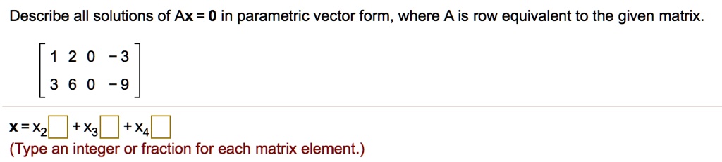 SOLVED: Describe all solutions of Ax = 0 in parametric vector form ...