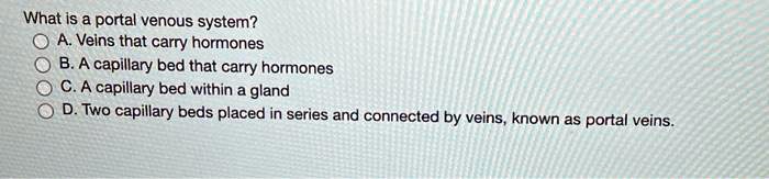 SOLVED: What is a portal venous system? A. Veins that carry hormones B ...