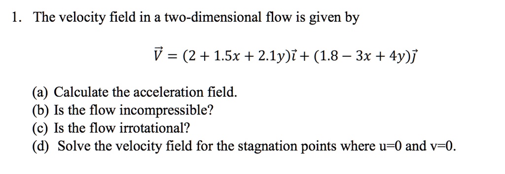 SOLVED: The velocity field in a two-dimensional flow is given by V = (2 + 1.5x + 2.1y)i + (1.8 ...