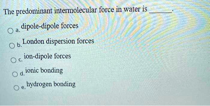 the predominant intermolecular force in water is dipole dipole forces ...