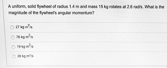 a uniform solid flywheel of radius 14 m and mass 15 kg rotates at 26 ...