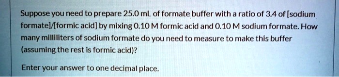 suppose you need to prepare 250 ml of formate buffer with a ratio of 34 ...