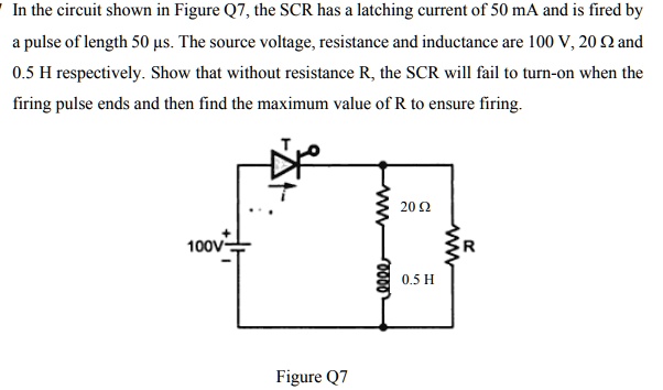 In the circuit shown in Figure Q7, the SCR has a latching current of 50 ...