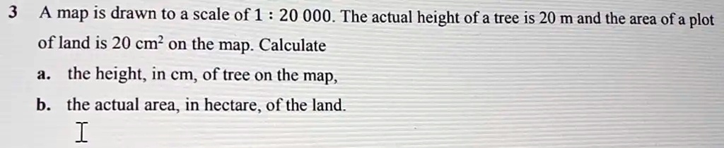 3 A map is drawn to a scale of 1: 20000. The actual height of a tree is ...
