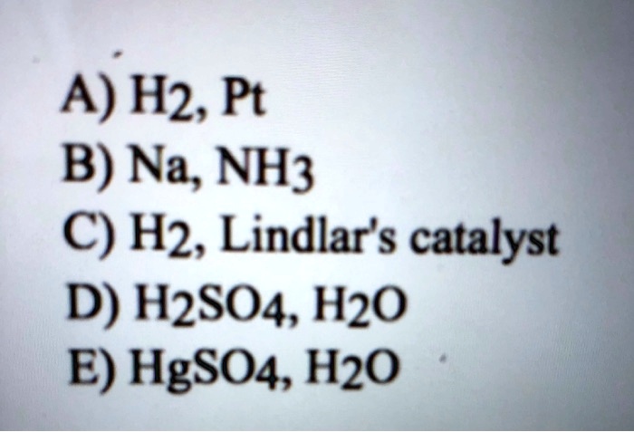 a h2 pt b na nh3 c h2 lindlars catalyst d h2so4hzo e hgso4 h2o 81752