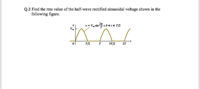 SOLVED: Q.2 Find the rms value of the half-wave rectified sinusoidal voltage shown in the ...