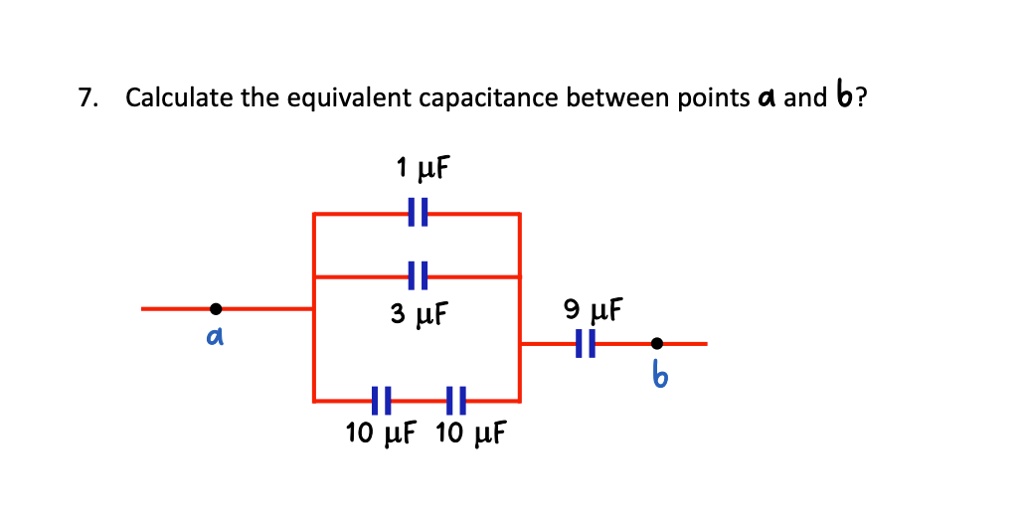 7. Calculate the equivalent capacitance between points a and b? 1 µF 3 µF 9 µF a b 10 µF 10 µF