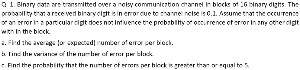 SOLVED: 1, Binary data are transmitted over a noisy communication channel in blocks of 16 binary ...