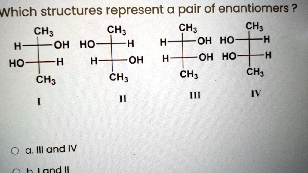 SOLVED:Which structures represent a pair of enantiomers ? CH; CH3 CH; CH; FH H OH HO- FH H OH HO ...