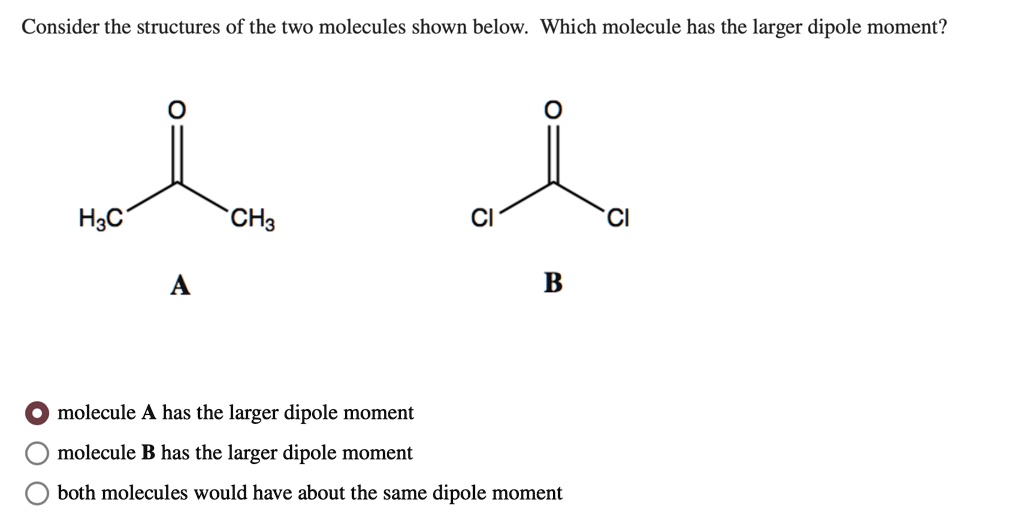 consider the structures of the two molecules shown below which molecule has the larger dipole ...