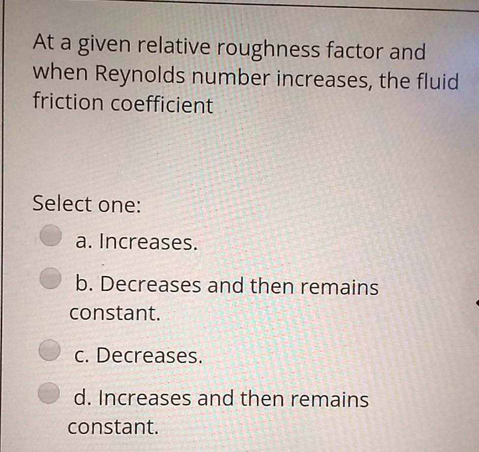 At a given relative roughness factor and when Reynolds number increases ...