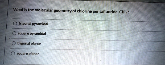SOLVED: What is the molecular geometry of chlorine pentafluoride, CIFs ...