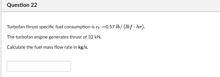 SOLVED: Question 22 Turbofan thrust specific fuel consumption is ct =0.57 lb/ (lbf - hr) The ...