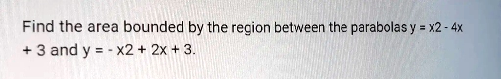 SOLVED: Find the area bounded by the region between the parabolas y = x2 - 4x +3 and y = x2 + 2x + 3