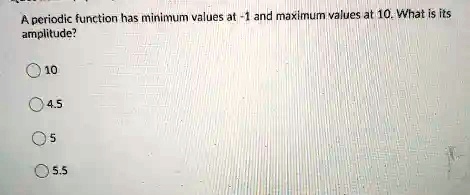 SOLVED: periodic function has minimum values at and maximum values at 10. What is its amplitude?