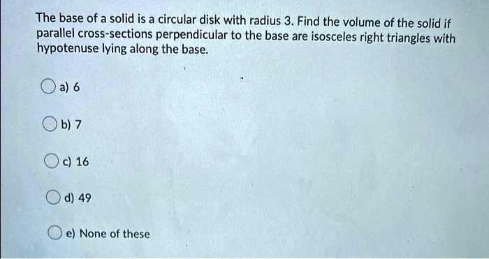 The base of a solid is a circular disk with radius 3. Find the volume of the solid if parallel ...