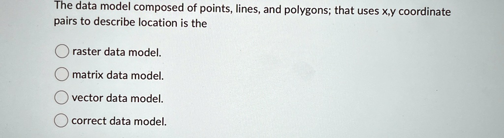 The data model composed of points, lines, and polygons; that uses x,y ...