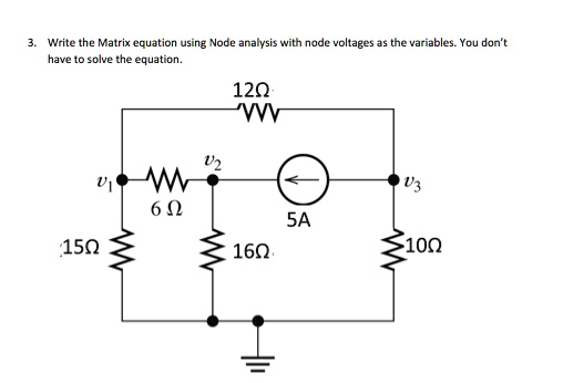 3. Write the Matrix equation using Node analysis with node voltages as the variables. You dont ...