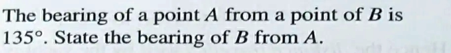 SOLVED: The bearing of a point A from a point of B is 1350 State the ...