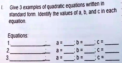 SOLVED: Give 3 examples of quadratic equations ! written in standard form: Identify the values ...