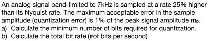 SOLVED: An analog signal band-limited to 7 kHz is sampled at a rate 25% higher than its Nyquist ...