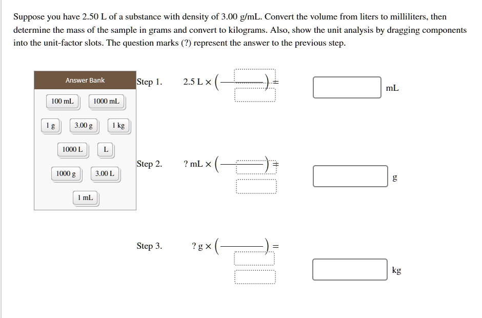 SOLVED: Suppose you have 2.50 L of a substance with a density of 3.00 g ...
