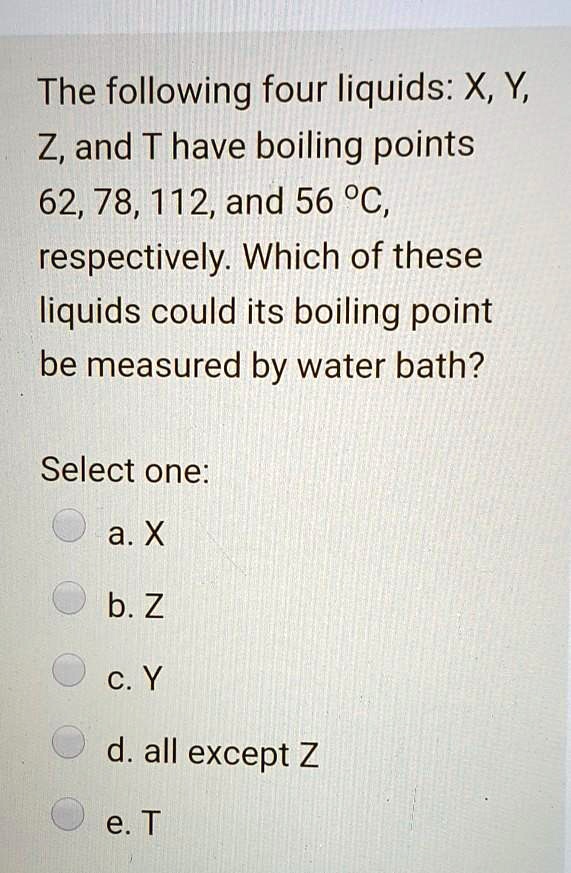 SOLVED: The following four liquids: X, Y, Z, and T have boiling points 62, 78, 112, and 56 Â°C ...