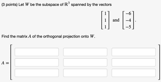 SOLVED: points) Let W be the subspace of R? spanned by the vectors L and [9] Find the matrix A ...