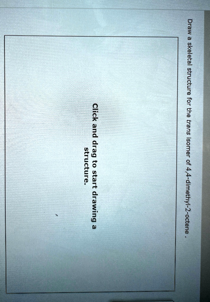 Draw A Skeletal Structure For The Trans Isomer Of 4 4 Dimethyl 2 Octene Click And Drag To Start