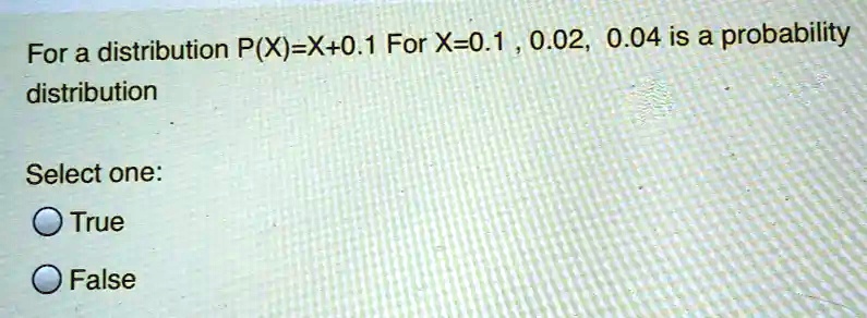 For a distribution P(X)=X+0.1 For X=0.1, 0.02, 0.04 is a probability ...