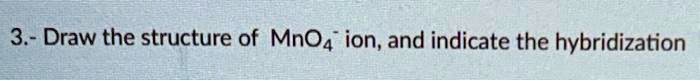 SOLVED: 3.- Draw the structure of MnO4 ion, and indicate the hybridization