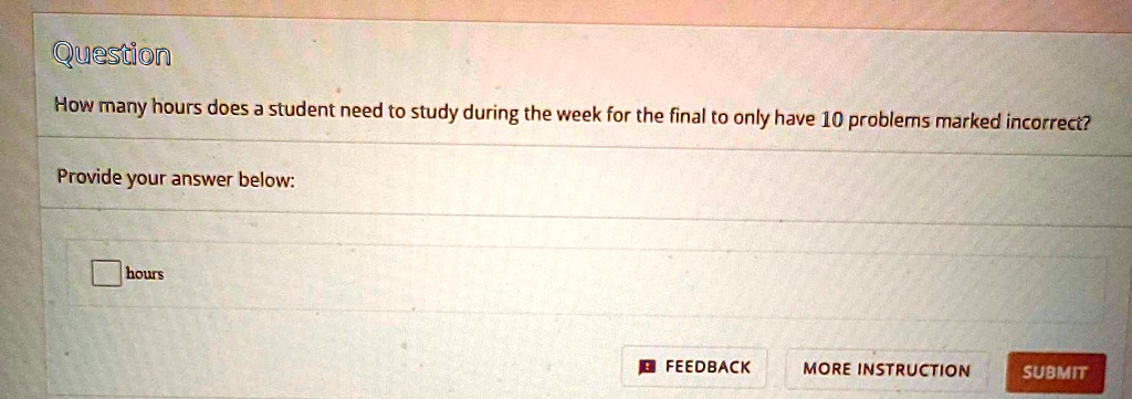 SOLVED: Question How many hours does a student need to study during the ...