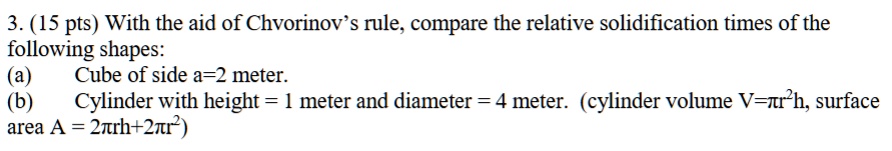 3. (15 pts) With the aid of Chvorinov's rule, compare the relative ...