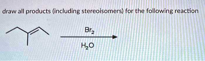 SOLVED: Draw all products (including stereoisomers) for the following ... SOLVED: Draw all products (including stereoisomers) for the following ...