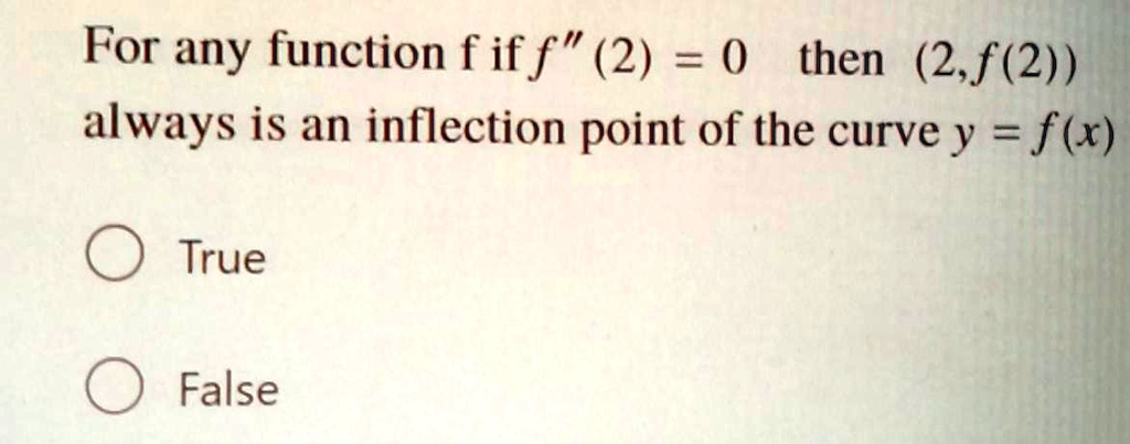 SOLVED: For any function f if f" (2) = 0 then (2,f(2)) always is an inflection point of the ...