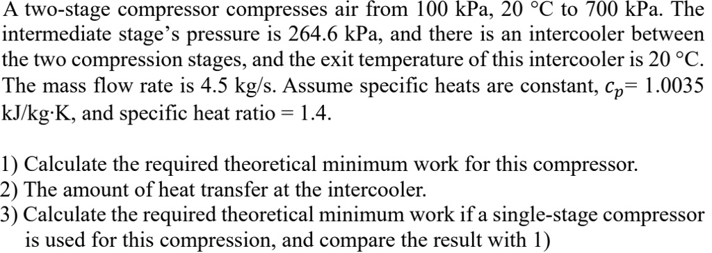 SOLVED: A two-stage compressor compresses air from 100 kPa, 20 C to 700 ...