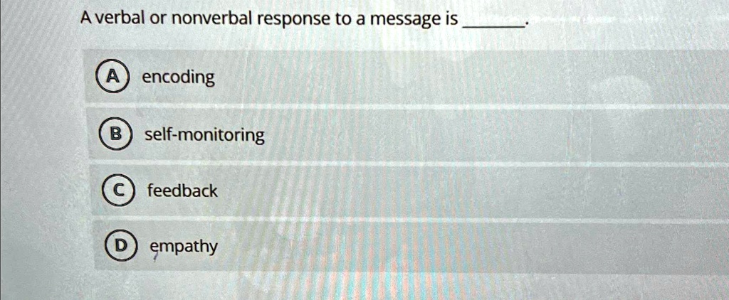 SOLVED: A verbal or nonverbal response to a message is encoding self ...