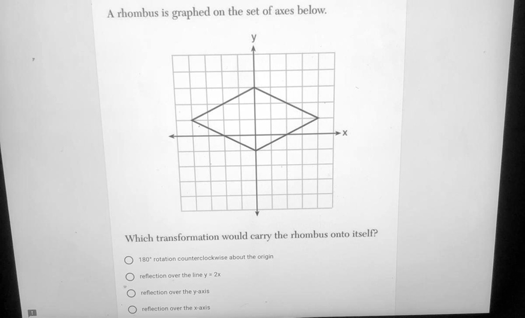 A rhombus is graphed on the set of axes below. y X Which transformation ...