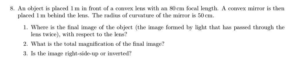 SOLVED: An object is placed 1m in front of a convex lens with an 80 cm focal length: placed 1 ...