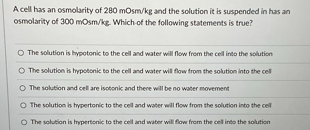 A cell has an osmolarity of 280 mOsm/kg and the solution it is suspended in has an osmolarity of ...