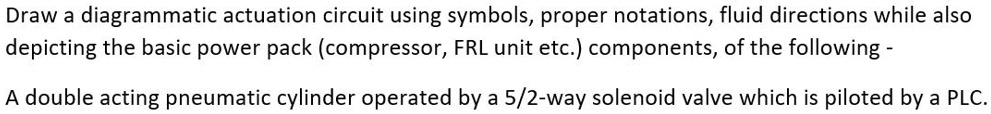 SOLVED: Draw a diagrammatic actuation circuit using symbols, proper ...