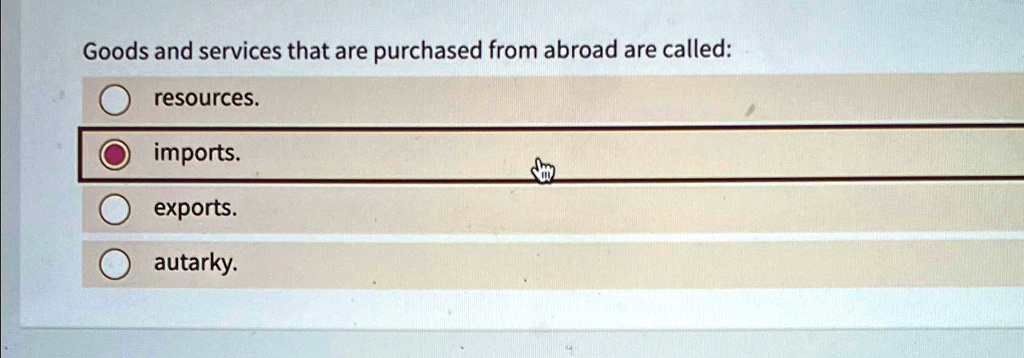 Goods and services that are purchased from abroad are called: resources ...