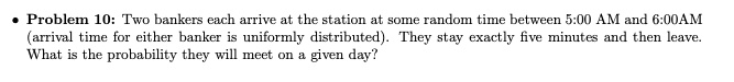 Problem 10: Two bankers each arrive at the station at some random time ...
