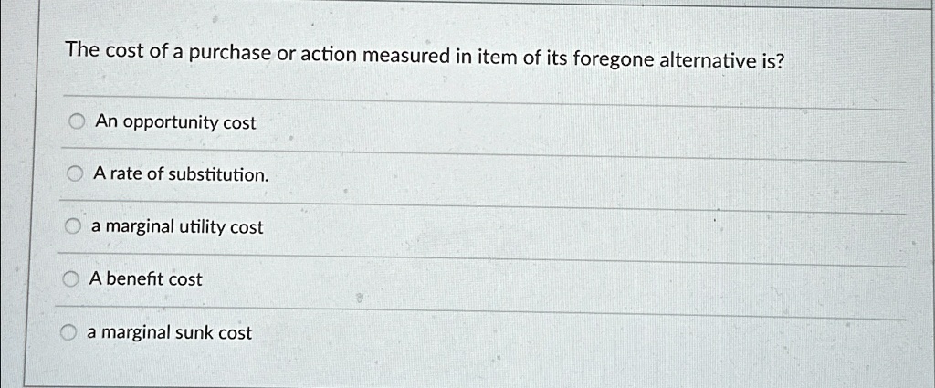 SOLVED: The cost of a purchase or action measured in terms of its ...