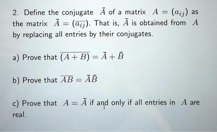 2. Define the conjugate A̅ of a matrix A = (aij) as the matrix A̅ ...