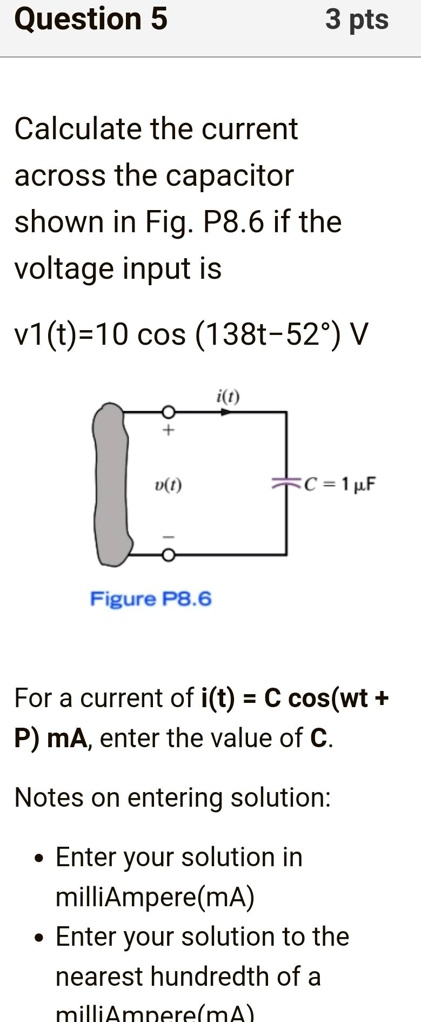 Question 5 3 pts Calculate the current across the capacitor shown in Fig. P8.6 if the voltage ...