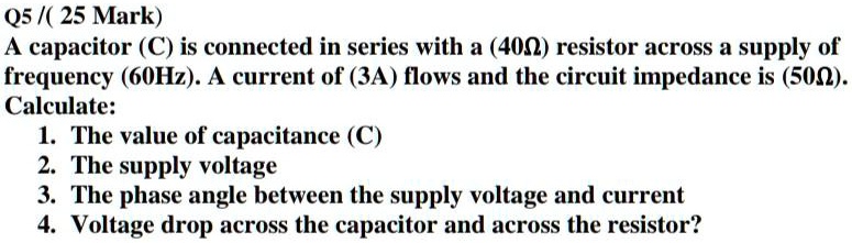 Q5/(25 Mark) A capacitor (C) is connected in series with a (40Ω) resistor across a supply of ...