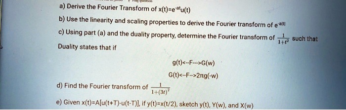a) Derive the Fourier Transform of x(t)=e^atu(t) b) Use the linearity and scaling properties to ...