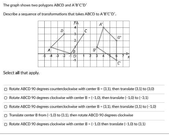 The graph shows two polygons ABCD and A'B'C'D' Describe a sequence of transformations that takes ...