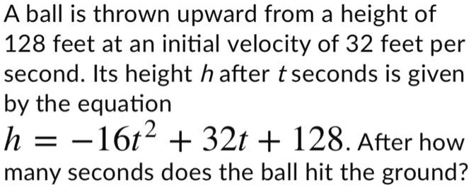 A ball is thrown upward from a height of 128 feet at an initial ...